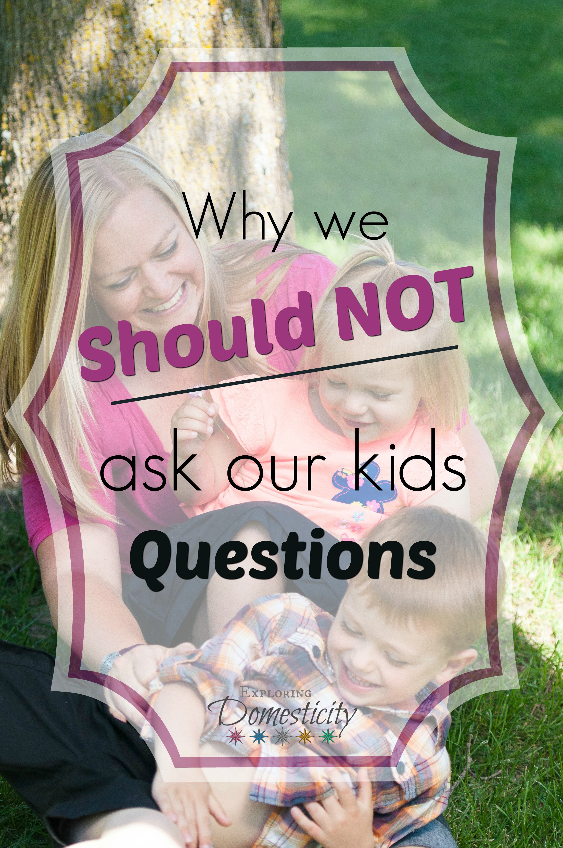 Why we should NOT ask our kids questions ⋆ Exploring Domesticity